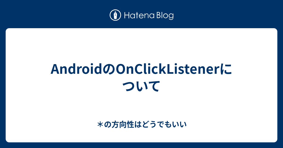 AndroidのOnClickListenerについて - ＊の方向性はどうでもいい