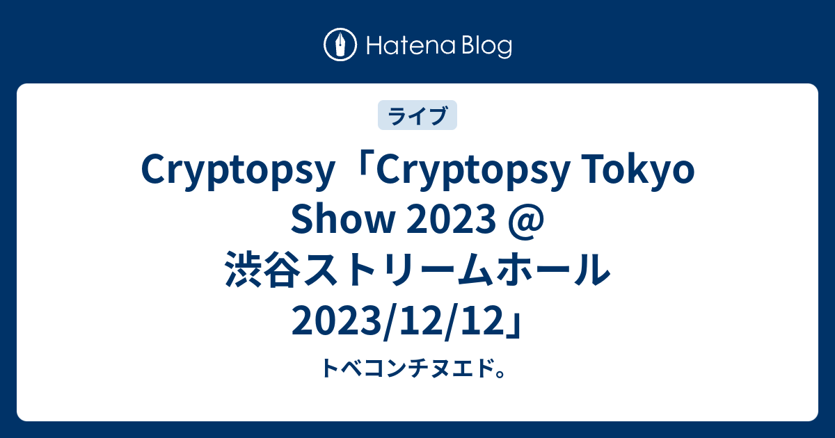 Cryptopsy「Cryptopsy Tokyo Show 2023 @ 渋谷ストリームホール 2023/12/12」 - トベコンチヌエド。