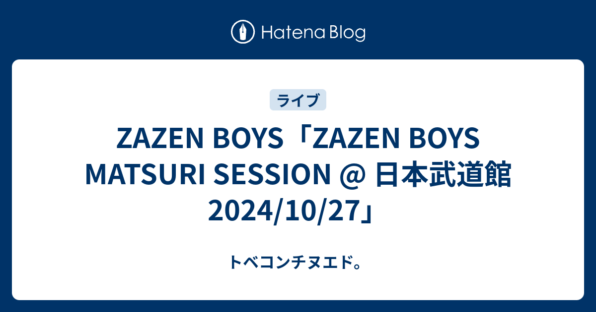 ZAZEN BOYS「ZAZEN BOYS MATSURI SESSION @ 日本武道館 2024/10/27」 - トベコンチヌエド。