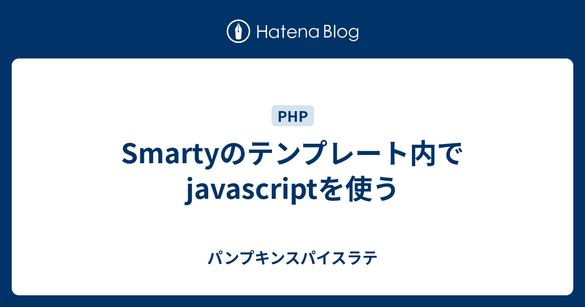 Smartyのテンプレート内でjavascriptを使う - パンプキンスパイスラテ