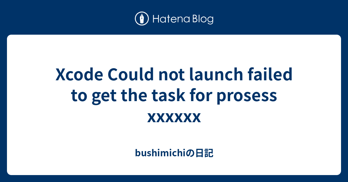 Xcode Could not launch failed to get the task for prosess xxxxxx - bushimichiの日記