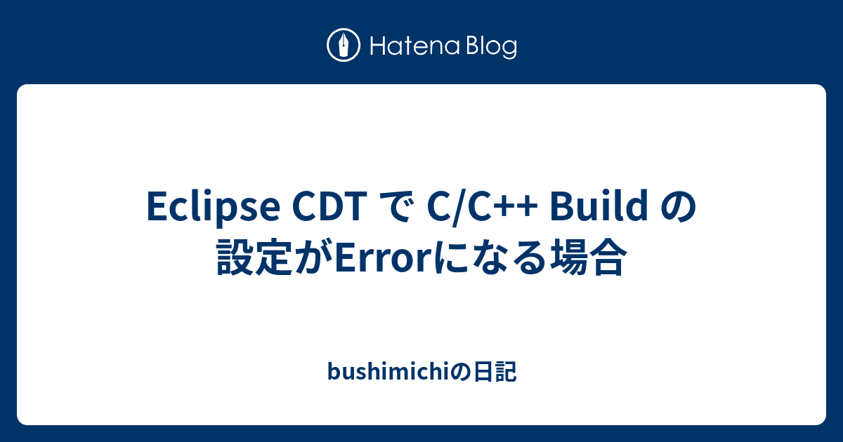 Eclipse CDT で C/C++ Build の設定がErrorになる場合 - bushimichiの日記