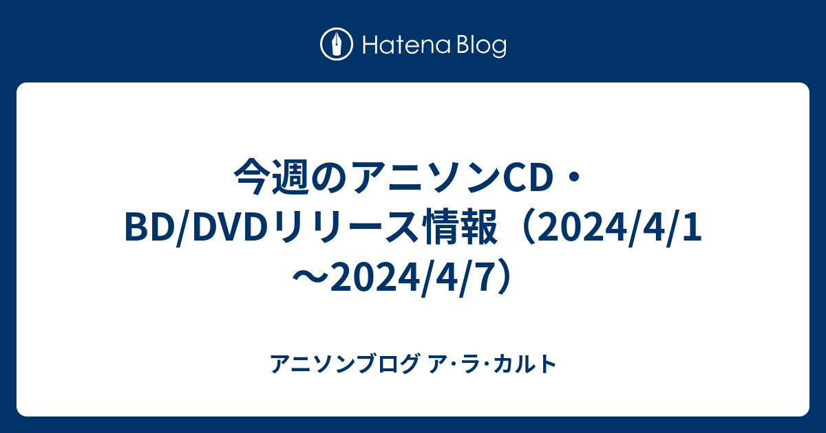 今週のアニソンCD・BD/DVDリリース情報（2024/4/1～2024/4/7） - アニソンブログ ア･ラ･カルト