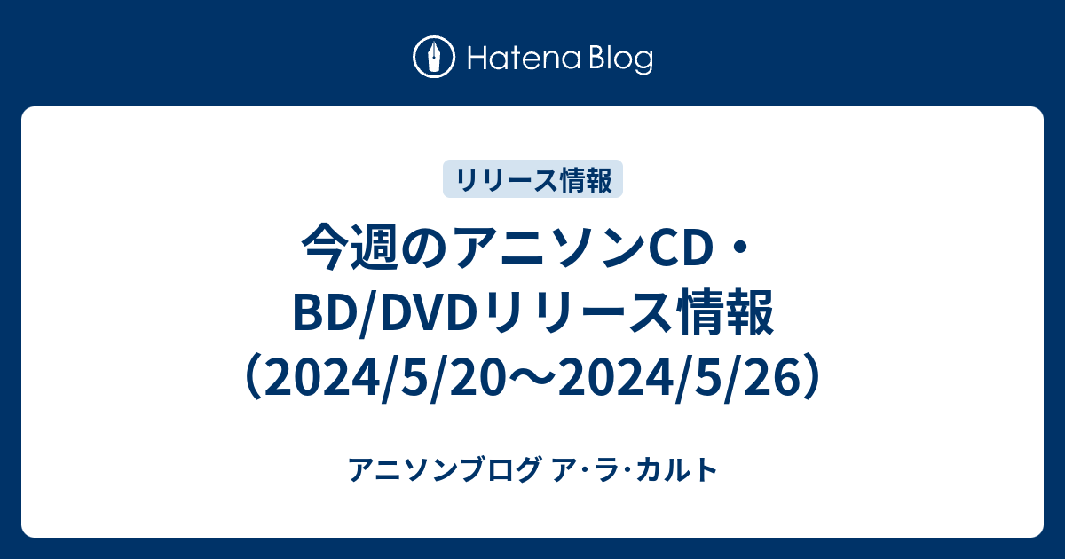 今週のアニソンCD・BD/DVDリリース情報（2024/5/20～2024/5/26） - アニソンブログ ア･ラ･カルト