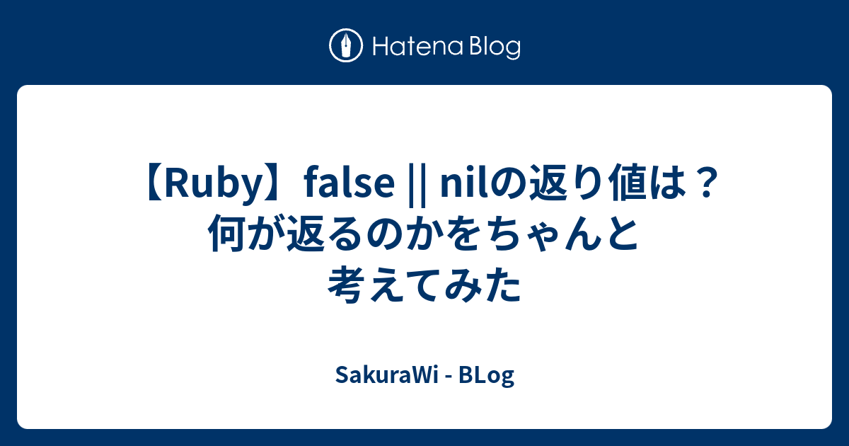 【Ruby】false || nilの返り値は？何が返るのかをちゃんと考えてみた - SakuraWi - BLog