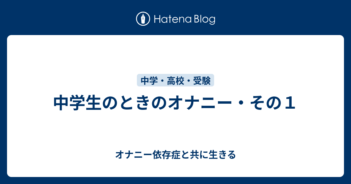 中学生のときのオナニー・その1 - オナニー依存症と共に生きる