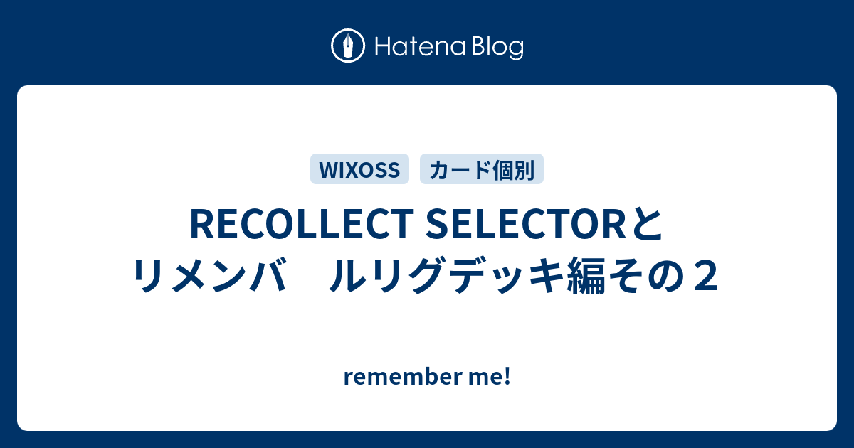 RECOLLECT SELECTORとリメンバ ルリグデッキ編その2 - remember me!