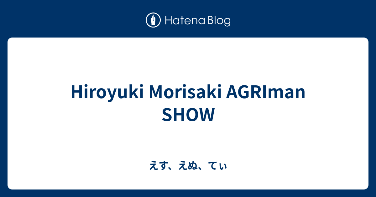 Hiroyuki Morisaki AGRIman SHOW - えす、えぬ、てぃ