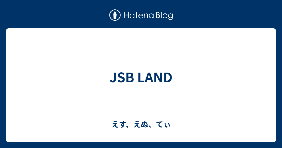 JSB LAND - えす、えぬ、てぃ