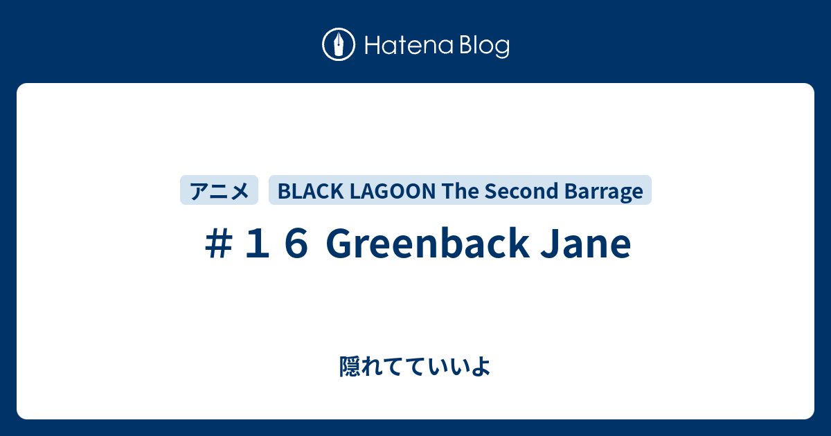 ＃16 Greenback Jane - 隠れてていいよ