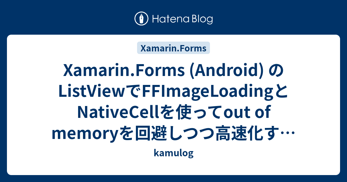 Xamarin.Forms (Android) のListViewでFFImageLoadingとNativeCellを使ってout of memoryを回避しつつ高速化するサンプル（iOSは ...