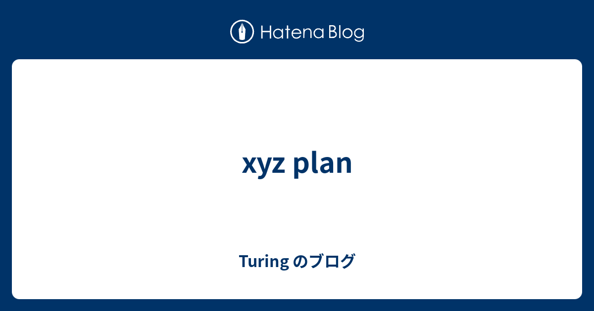 xyz plan - Turing のブログ