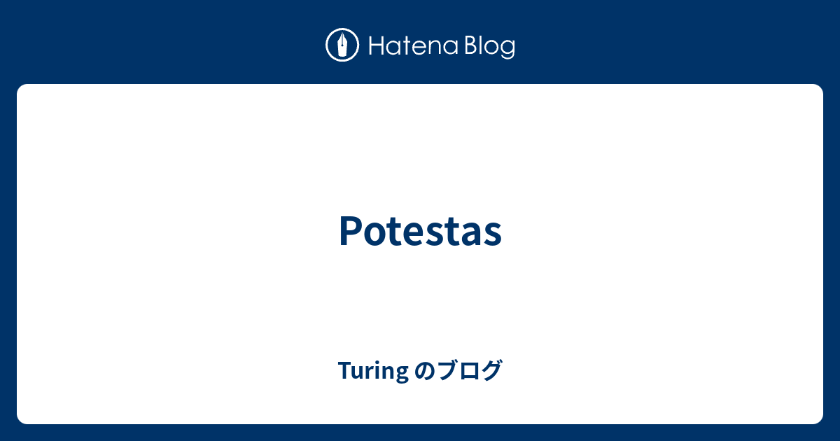 Potestas - Turing のブログ