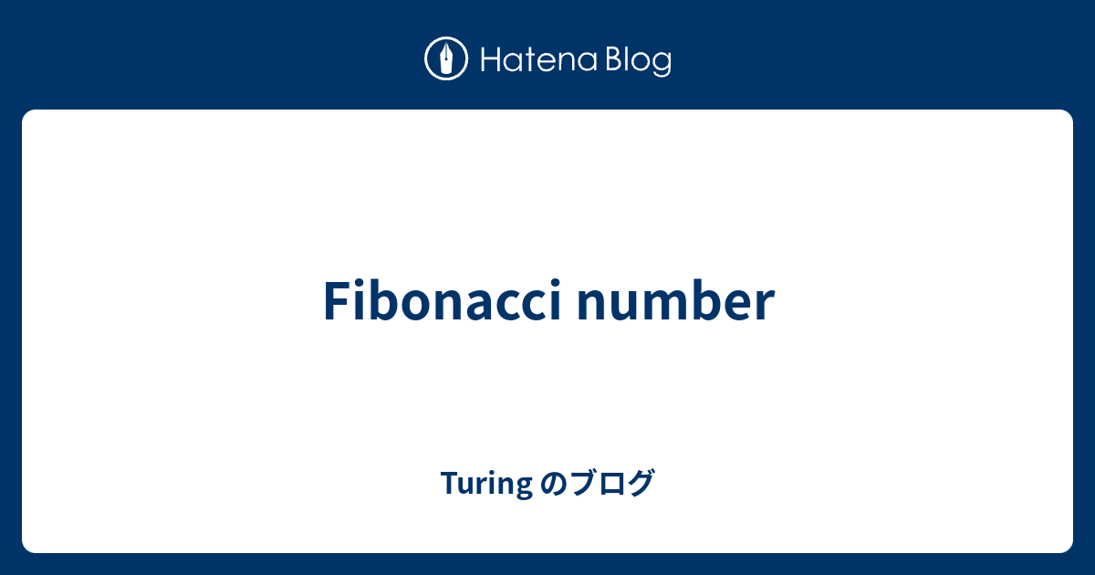 Fibonacci number - Turing のブログ