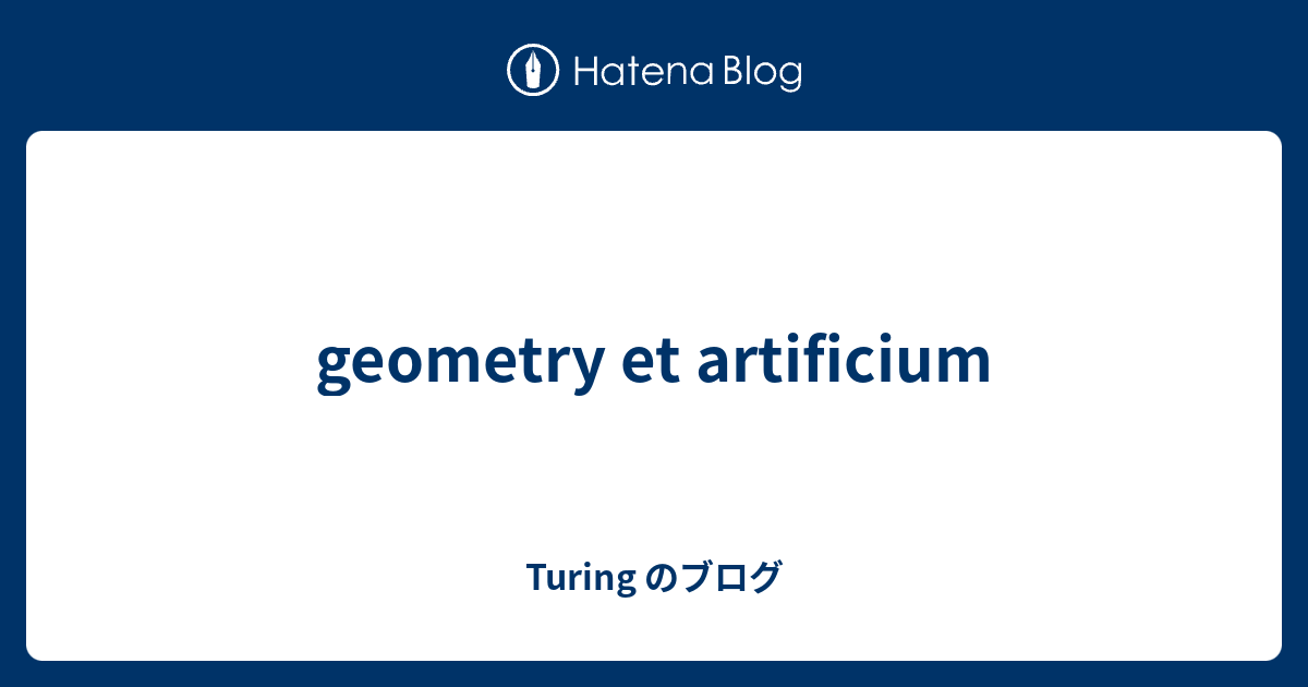 geometry et artificium - Turing のブログ