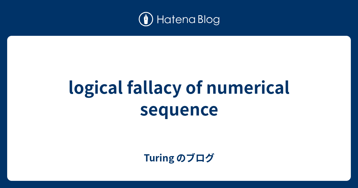 logical fallacy of numerical sequence - Turing のブログ