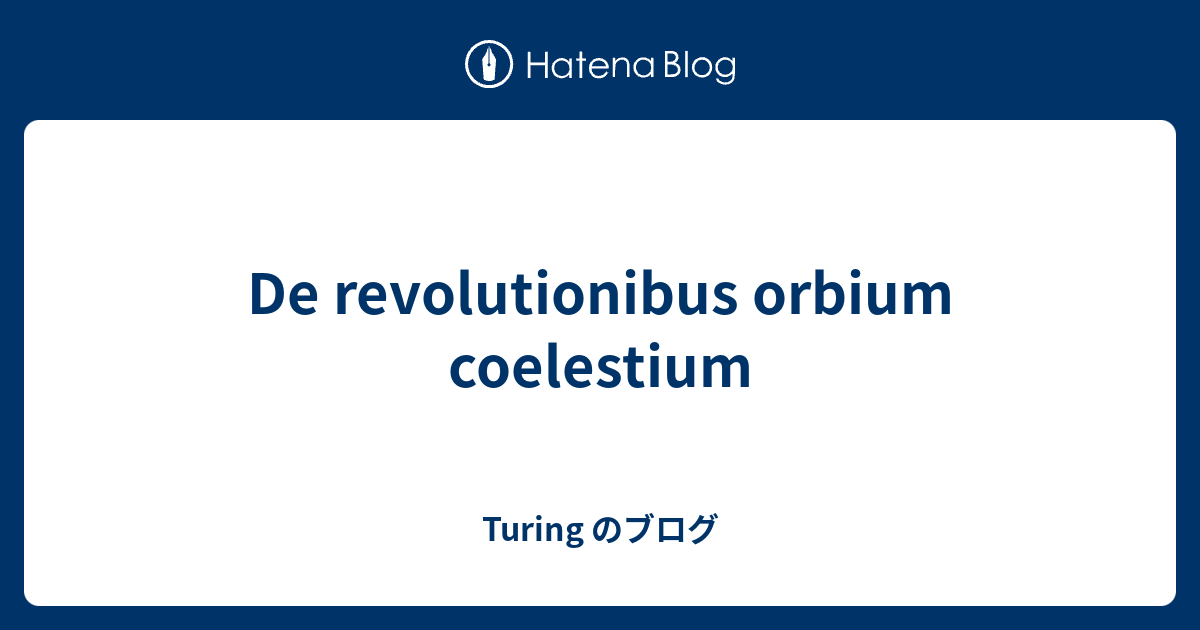 De revolutionibus orbium coelestium - Turing のブログ