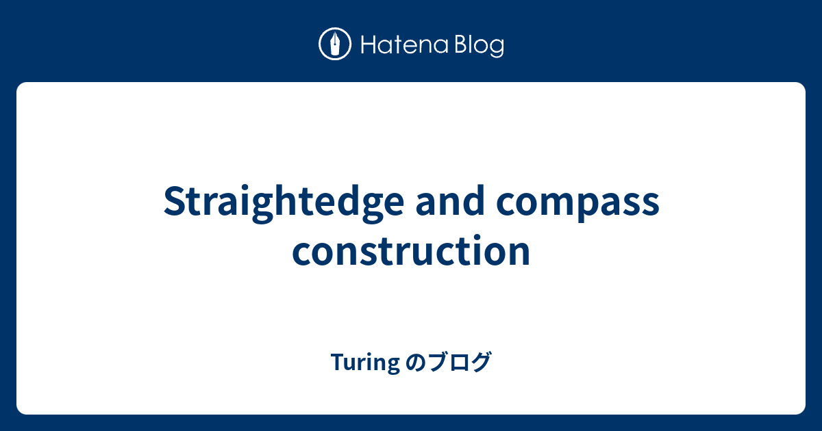 Straightedge and compass construction - Turing のブログ