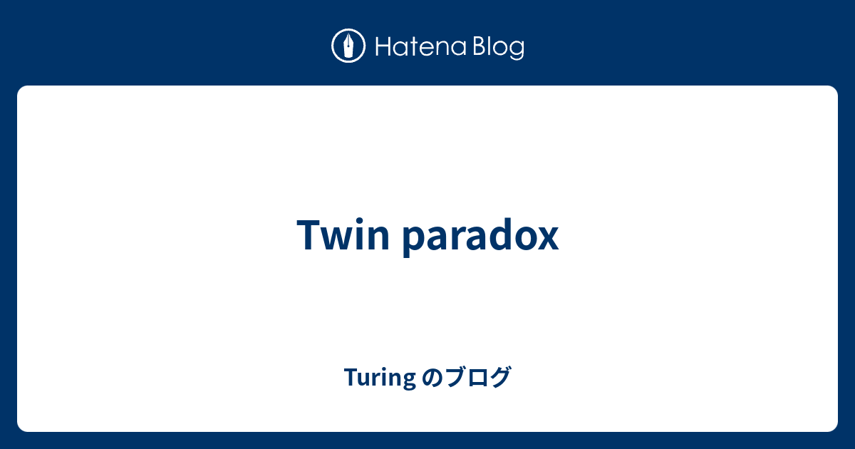 Twin paradox - Turing のブログ