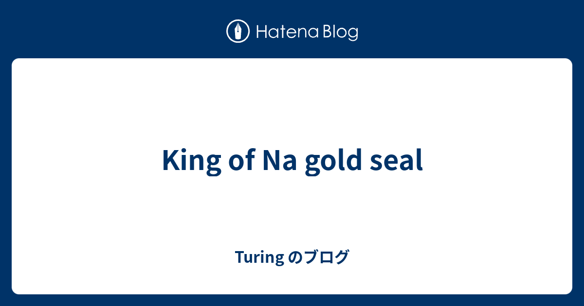 King of Na gold seal - Turing のブログ
