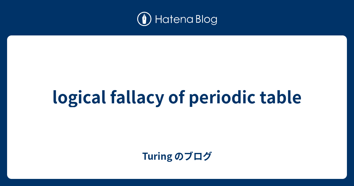 logical fallacy of periodic table - Turing のブログ