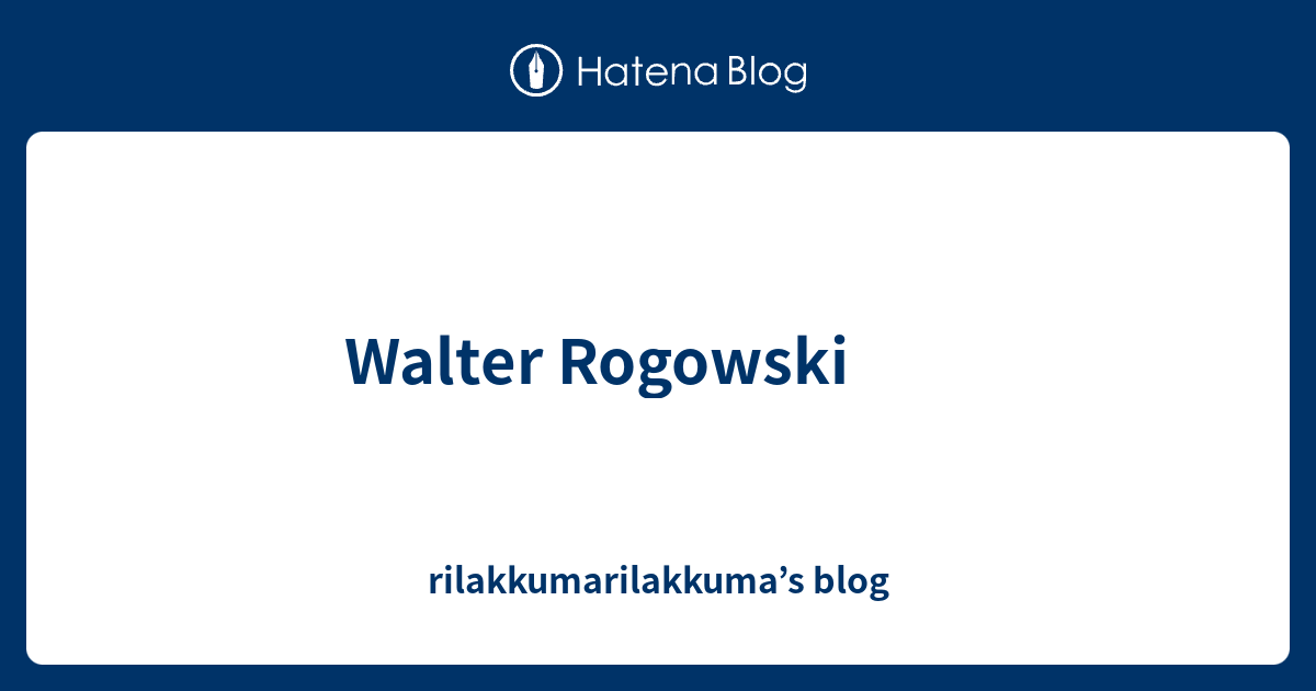 Walter Rogowski - rilakkumarilakkuma’s blog