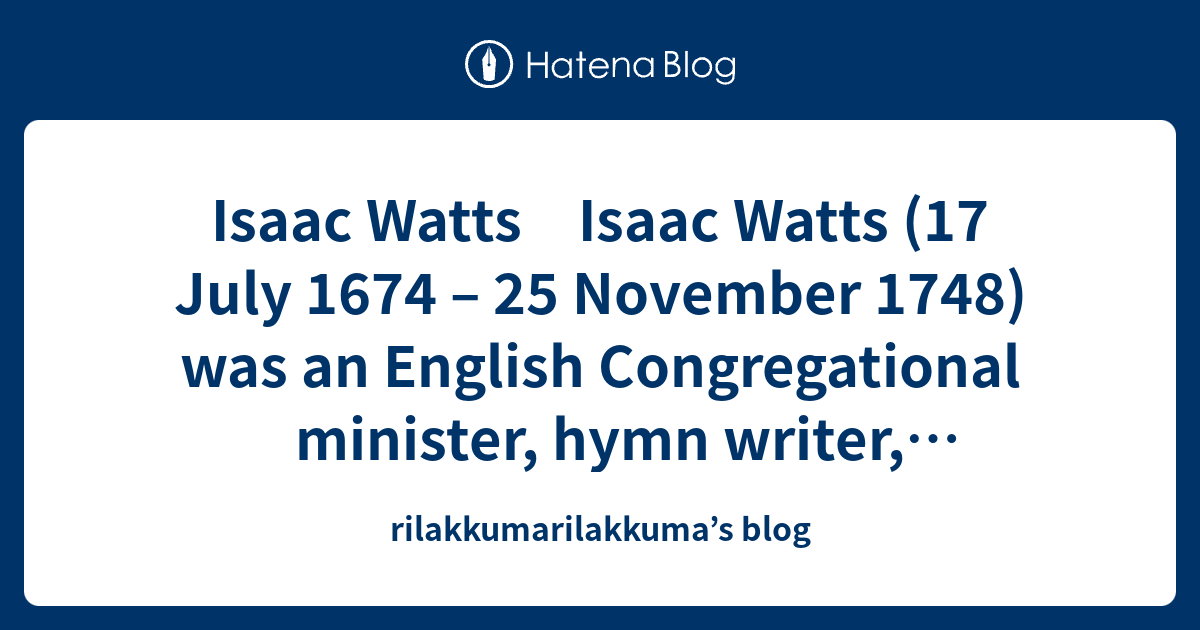 Isaac Watts Isaac Watts (17 July 1674 – 25 November 1748) was an English Congregational minister ...