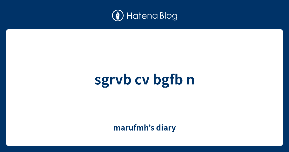 sgrvb cv bgfb n - marufmh’s diary