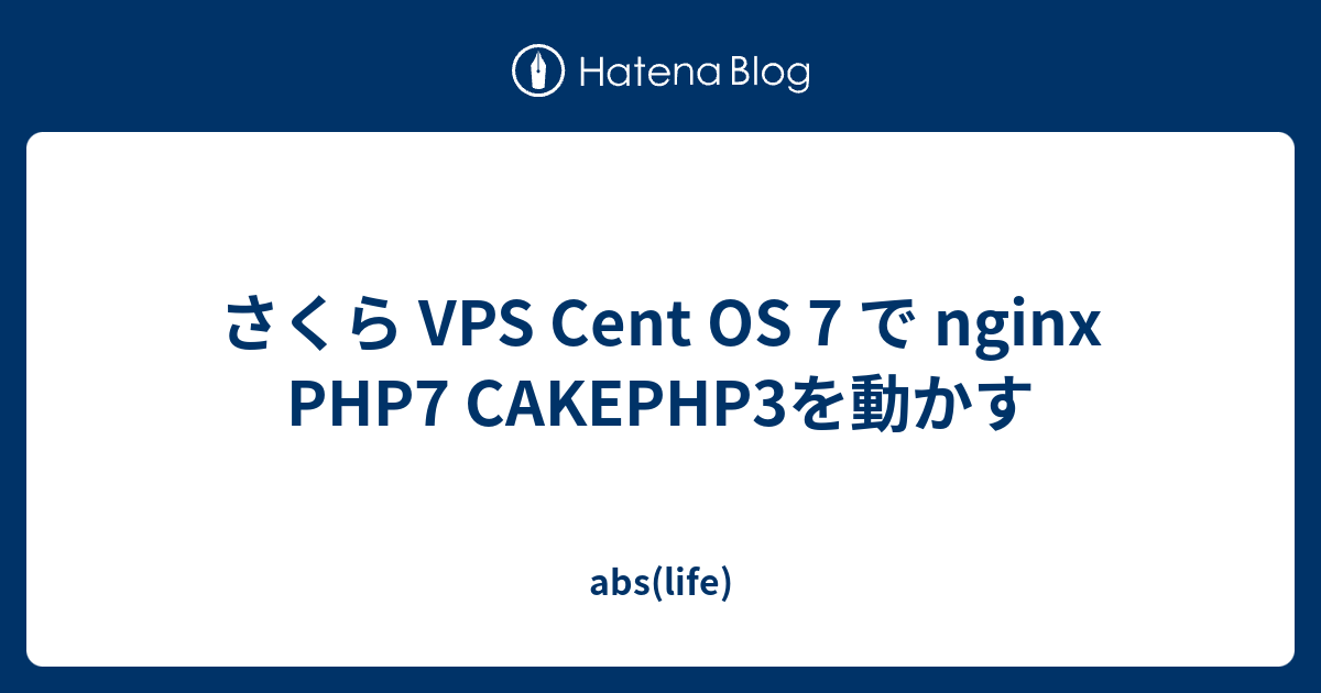 さくら VPS Cent OS 7 で nginx PHP7 CAKEPHP3を動かす - abs(life)