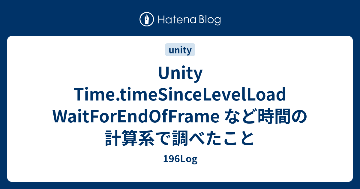 Unity Time.timeSinceLevelLoad WaitForEndOfFrame など時間の計算系で調べたこと - 196Log