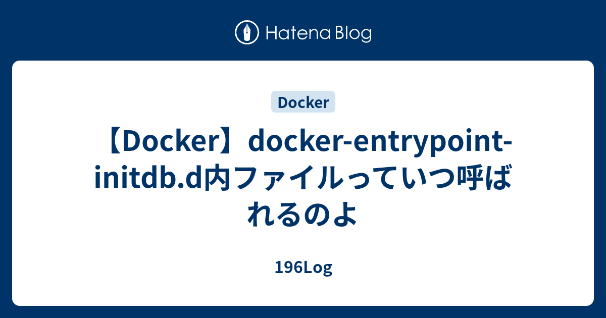 【Docker】docker-entrypoint-initdb.d内ファイルっていつ呼ばれるのよ - 196Log