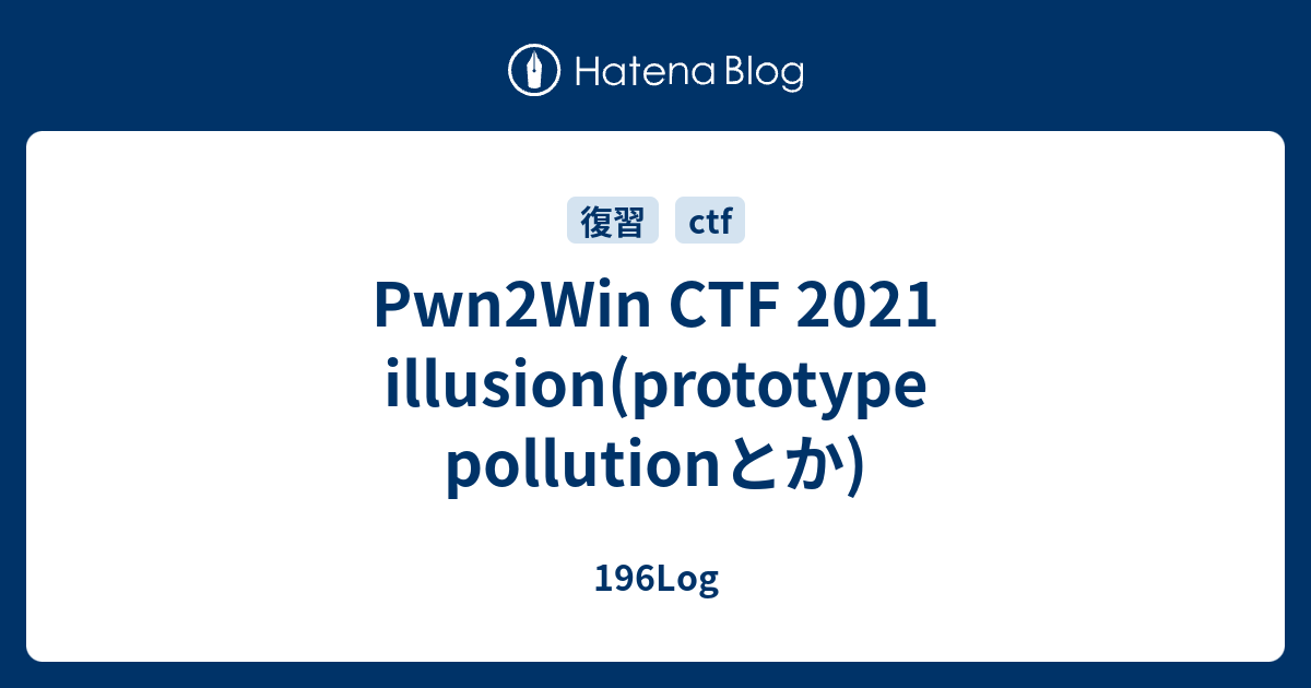 Pwn2Win CTF 2021 illusion(prototype pollutionとか) - 196Log