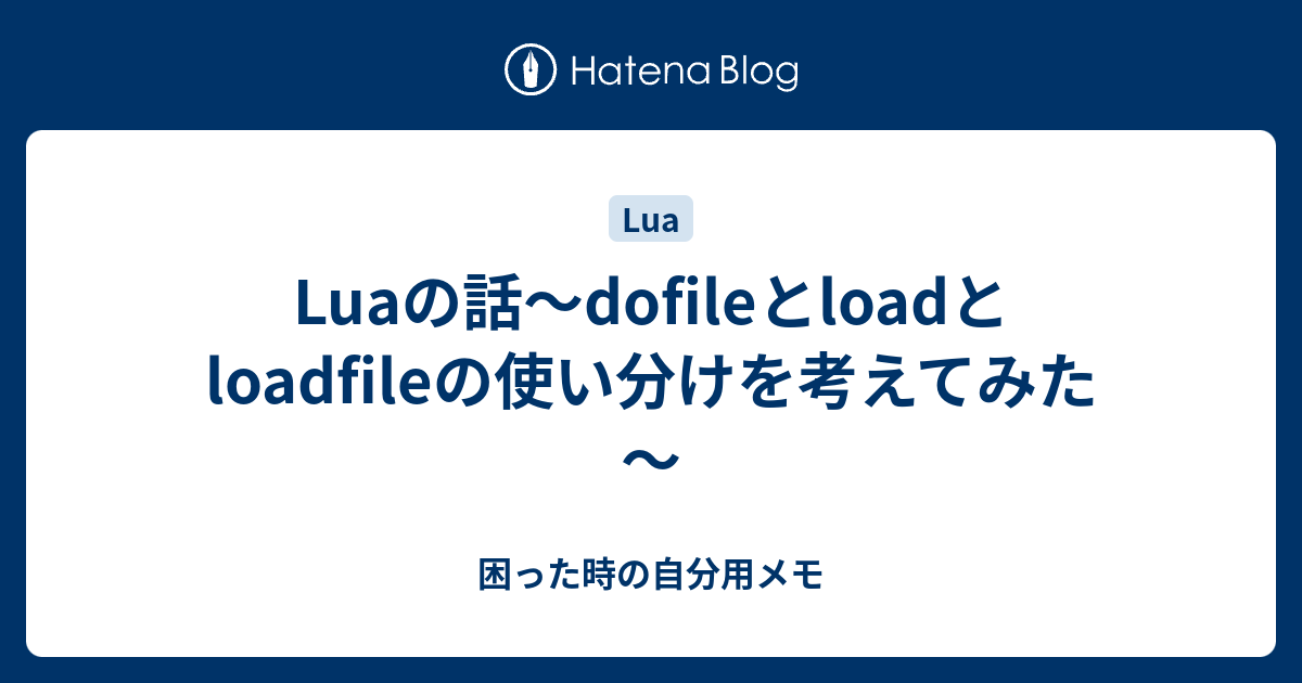 Luaの話～dofileとloadとloadfileの使い分けを考えてみた～ - 困った時の自分用メモ
