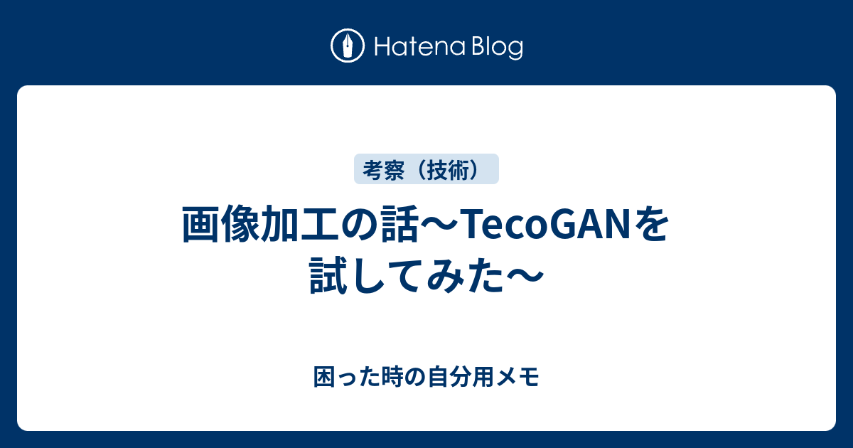 画像加工の話～TecoGANを試してみた～ - 困った時の自分用メモ