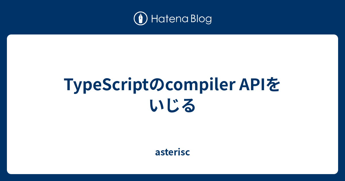 TypeScriptのcompiler APIをいじる - asterisc