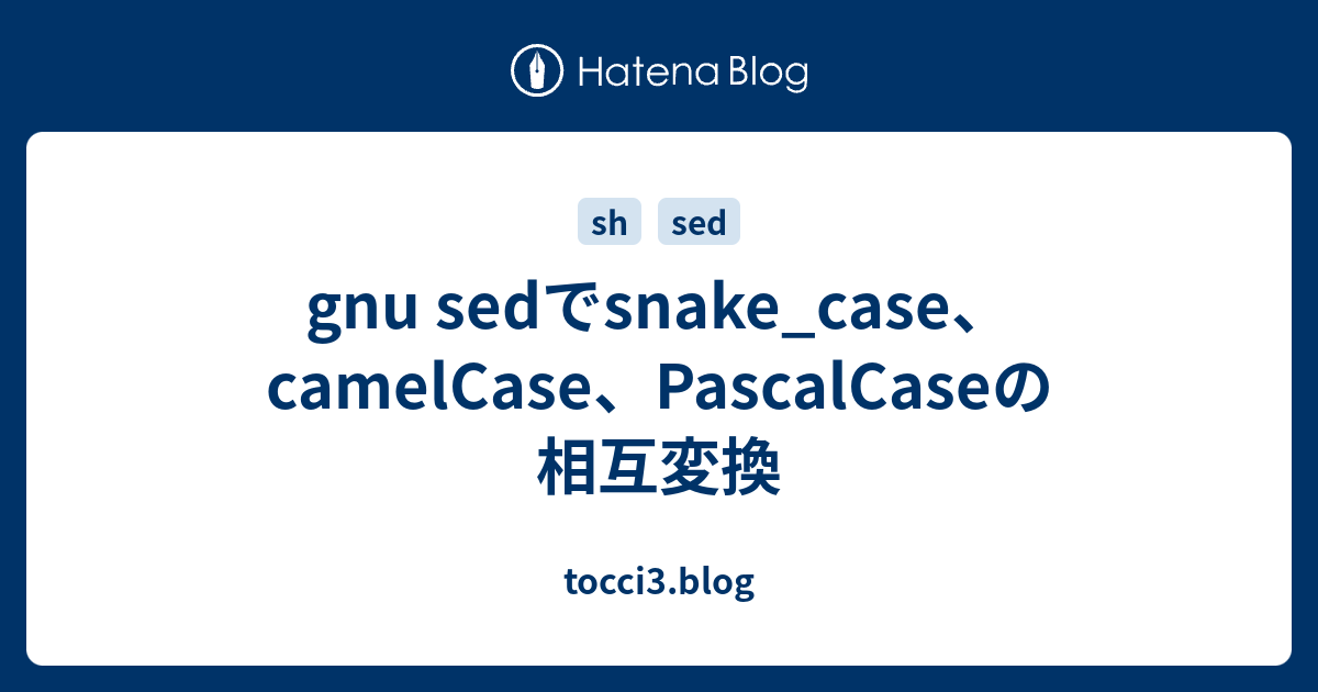 gnu sedでsnake_case、camelCase、PascalCaseの相互変換 - tocci3.blog