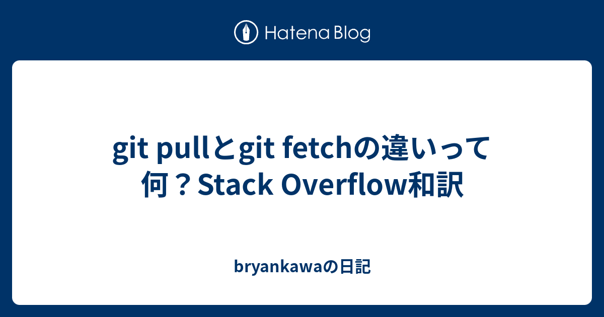 git pullとgit fetchの違いって何？Stack Overflow和訳 - bryankawaの日記