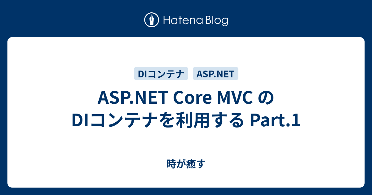 ASP.NET Core MVC のDIコンテナを利用する Part.1 - 時が癒す