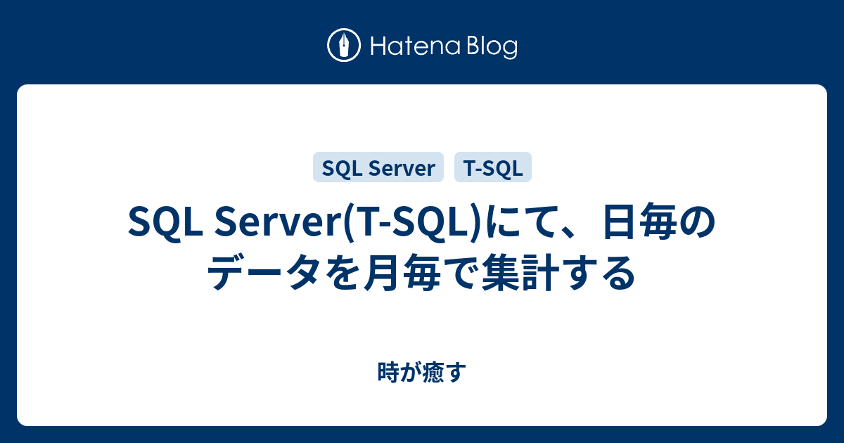 SQL Server(T-SQL)にて、日毎のデータを月毎で集計する - 時が癒す