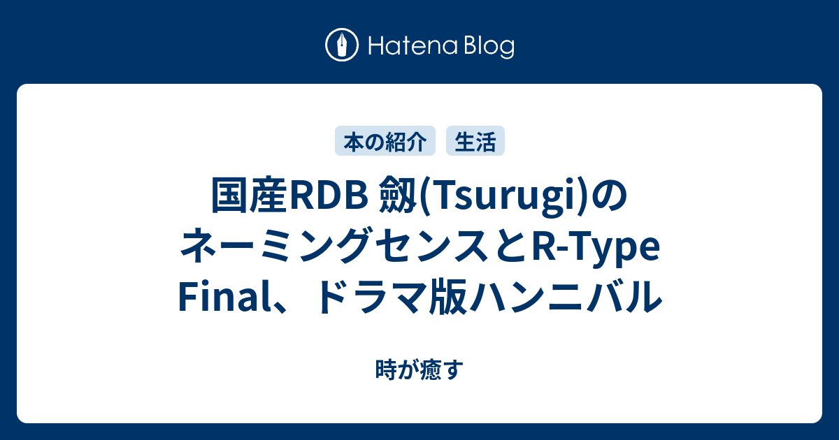 国産RDB 劔(Tsurugi)のネーミングセンスとR-Type Final、ドラマ版ハンニバル - 時が癒す