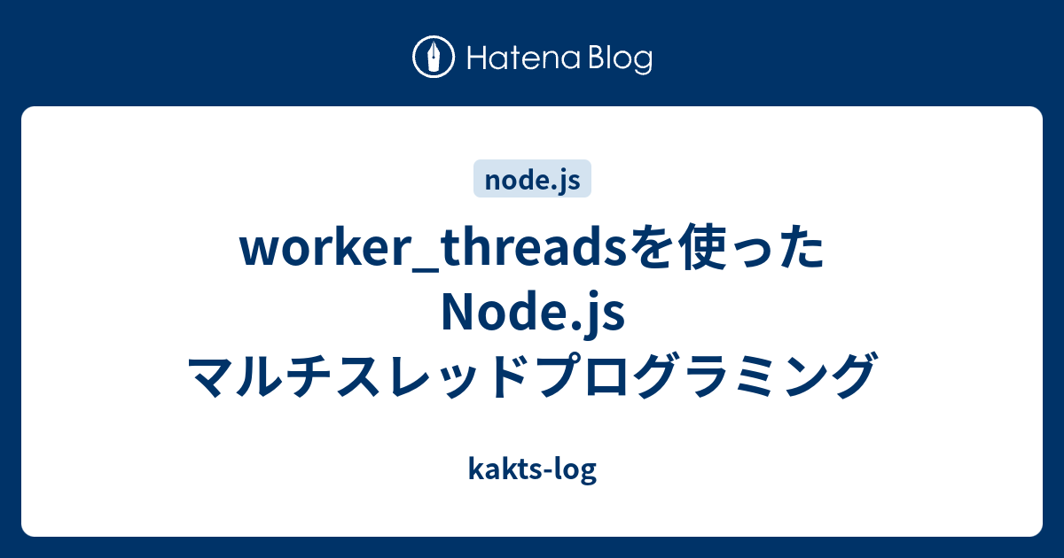 worker_threadsを使ったNode.js マルチスレッドプログラミング - kakts-log