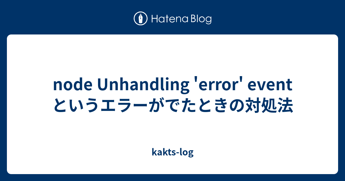 node Unhandling 'error' event というエラーがでたときの対処法 - kakts-log