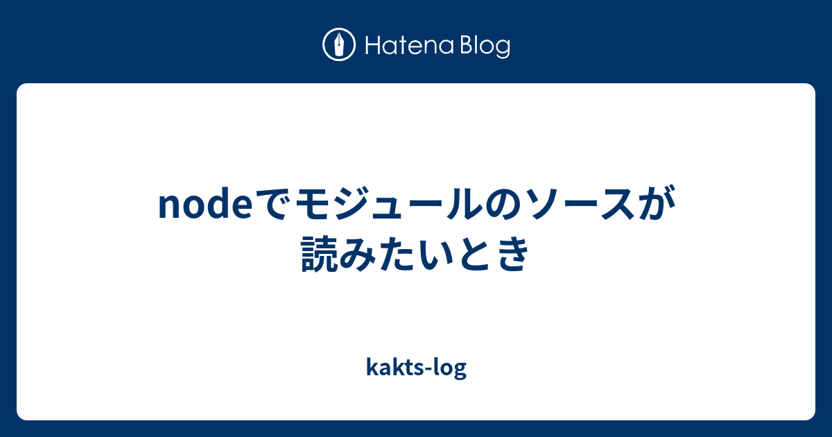 nodeでモジュールのソースが読みたいとき - kakts-log