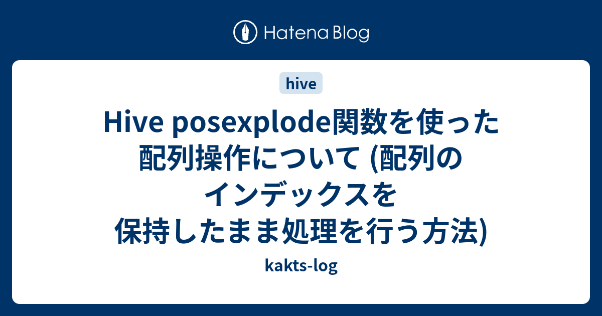 Hive posexplode関数を使った配列操作について (配列のインデックスを保持したまま処理を行う方法) - kakts-log