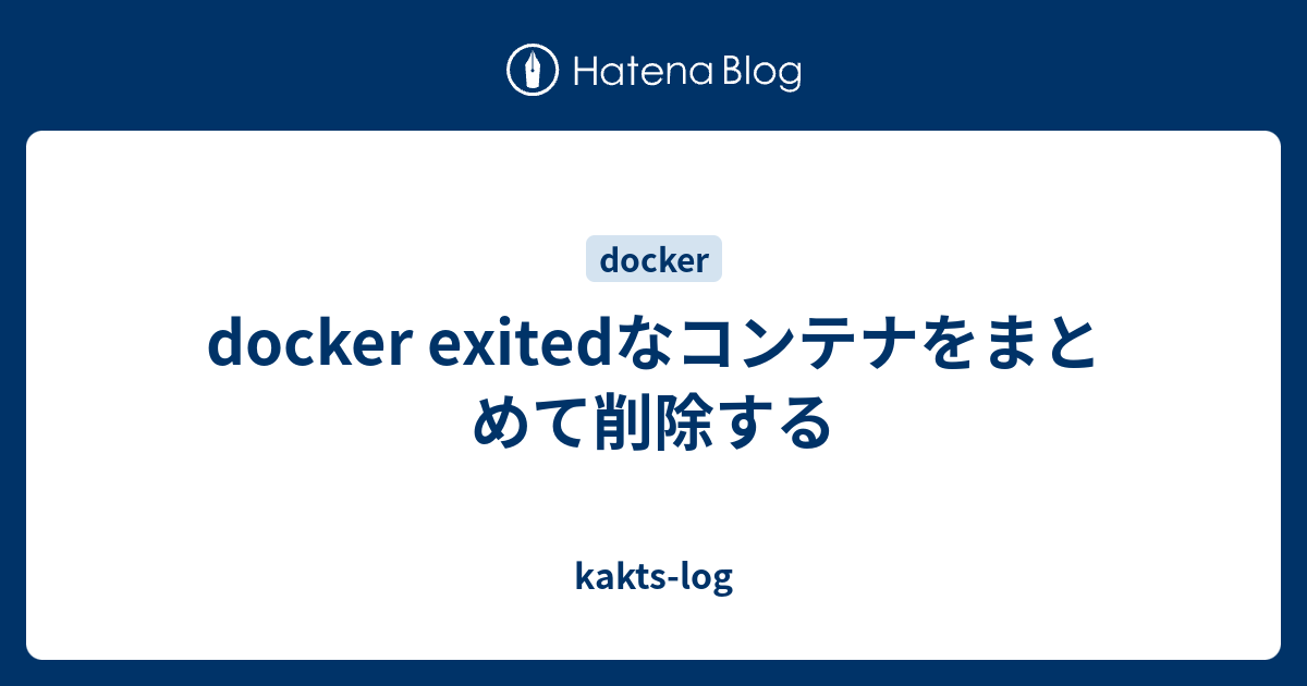 docker exitedなコンテナをまとめて削除する - kakts-log