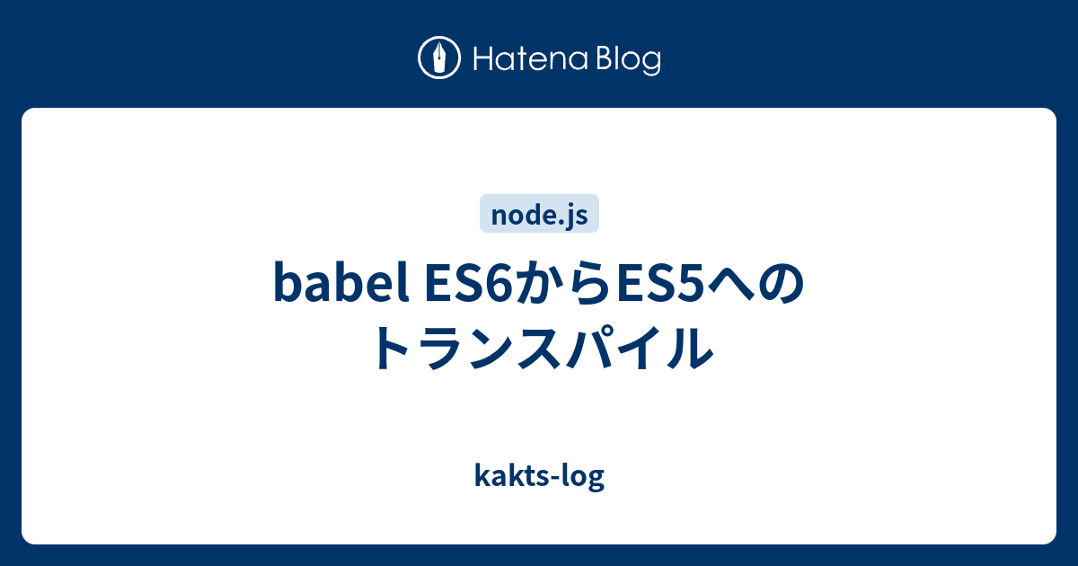 babel ES6からES5へのトランスパイル - kakts-log