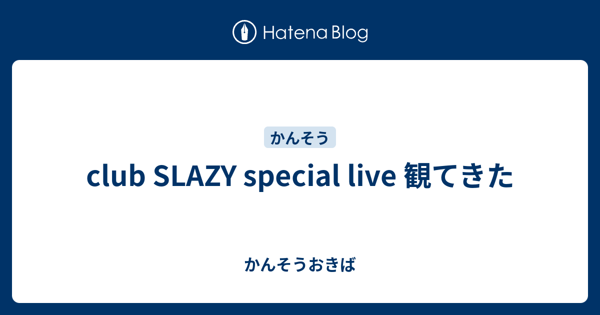 club SLAZY special live 観てきた - かんそうおきば
