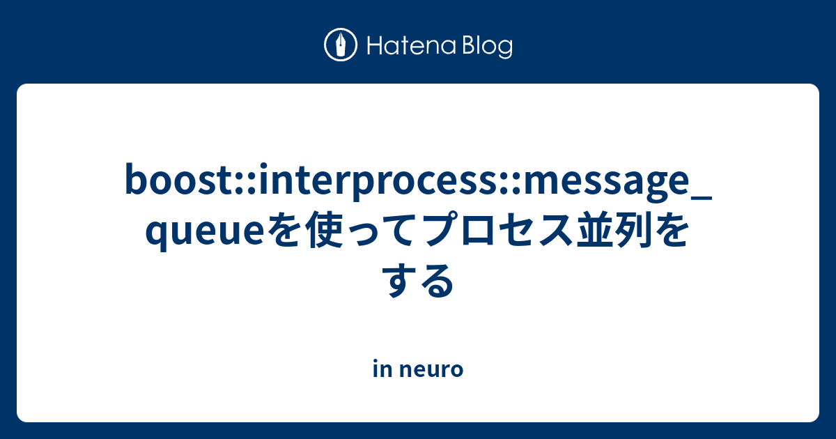 boost::interprocess::message_queueを使ってプロセス並列をする - in neuro