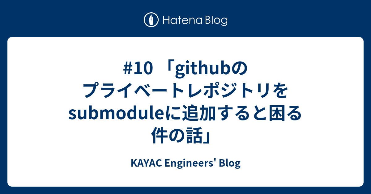 #10 「githubのプライベートレポジトリをsubmoduleに追加すると困る件の話」 - KAYAC Engineers' Blog