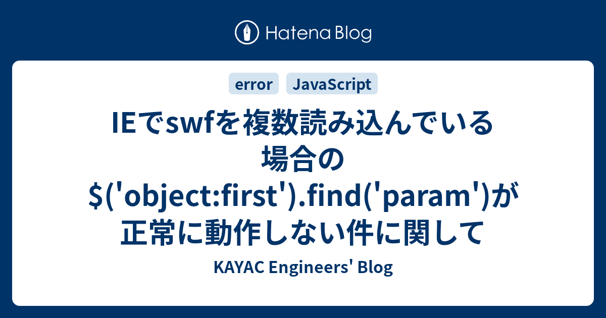 IEでswfを複数読み込んでいる場合の$('object:first').find('param')が正常に動作しない件に関して - KAYAC Engineers' Blog